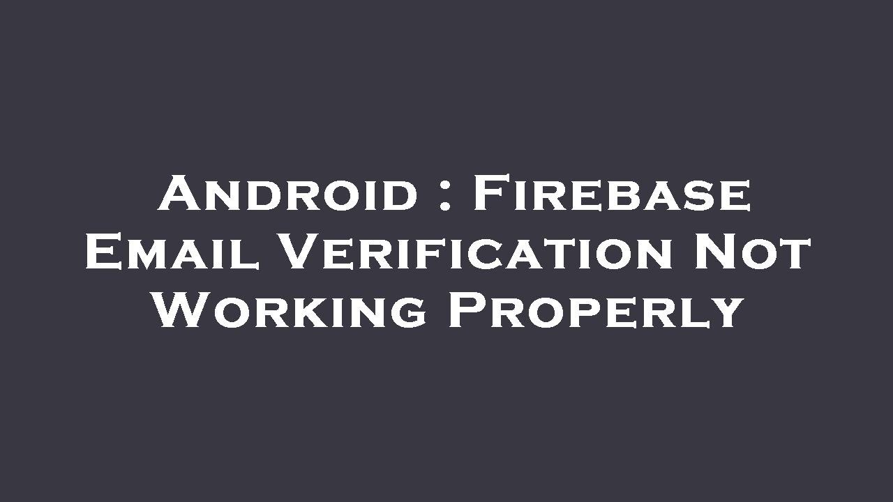 Android : Firebase Email Verification Not Working Properly