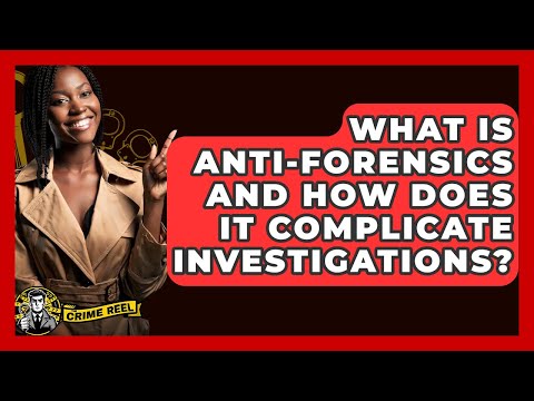 What Is Anti-forensics And How Does It Complicate Investigations? - The Crime Reel