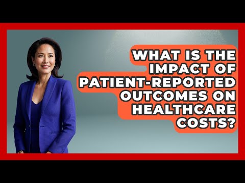 What Is The Impact Of Patient-Reported Outcomes On Healthcare Costs? - The Health Brief