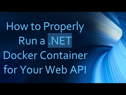 How to Properly Run a .NET Docker Container for Your Web API
