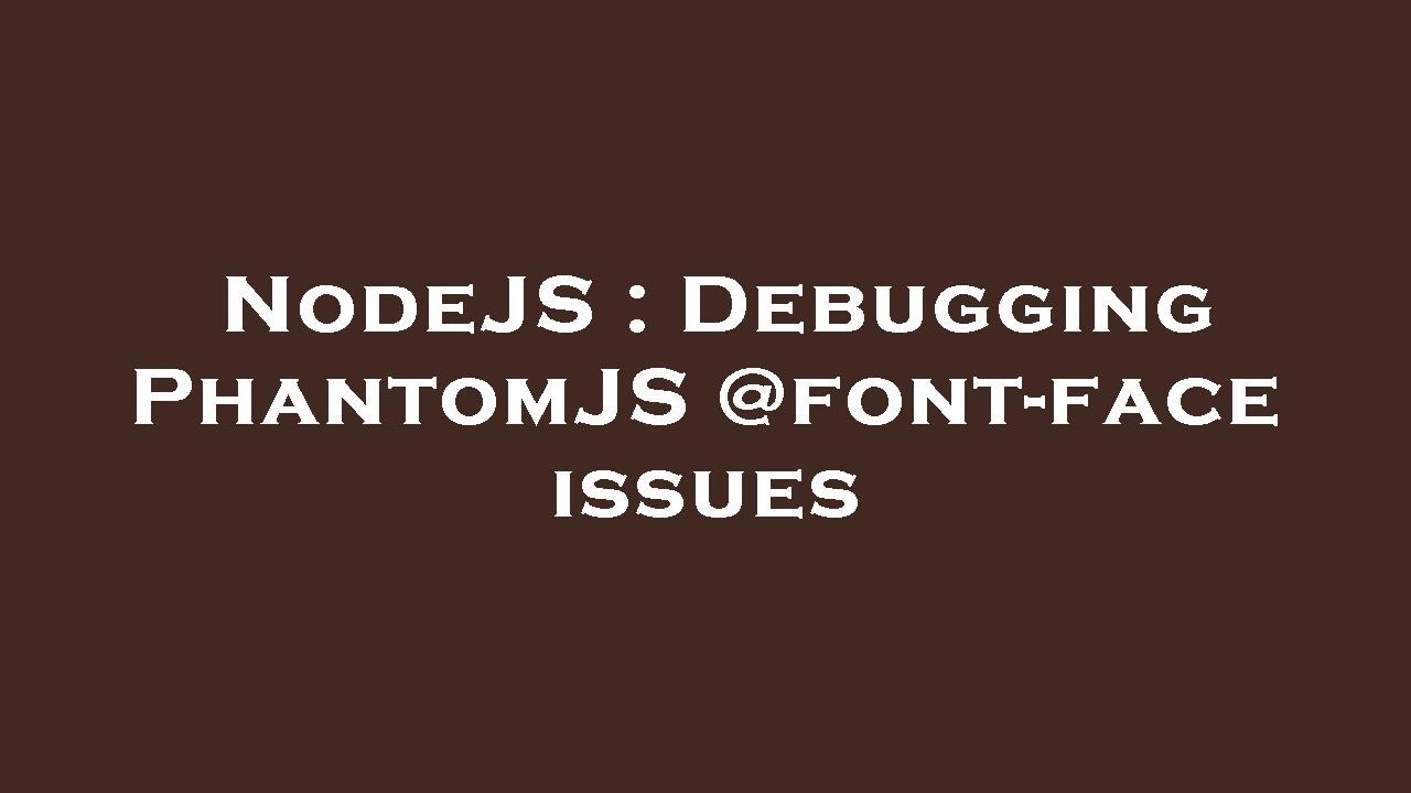 NodeJS : Debugging PhantomJS @font-face issues