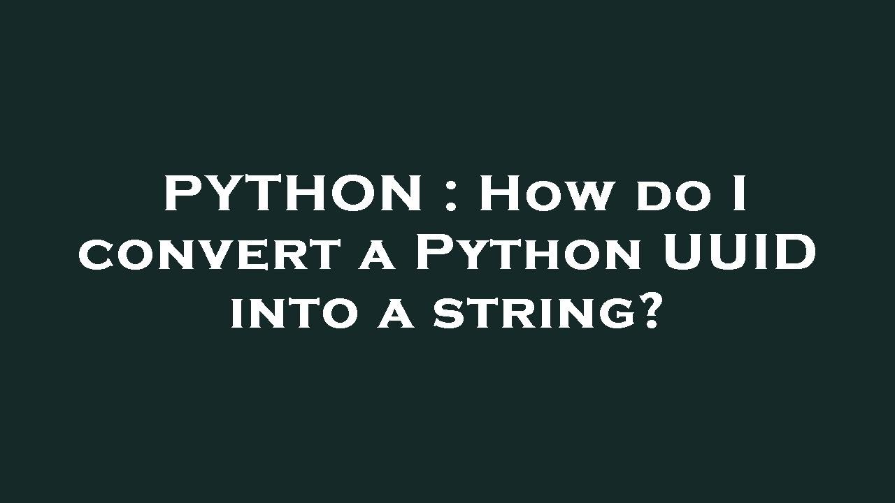 PYTHON : How do I convert a Python UUID into a string?