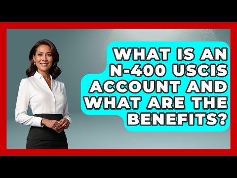 What Is An N-400 USCIS Account And What Are The Benefits? - US Citizenship Immigration Guide