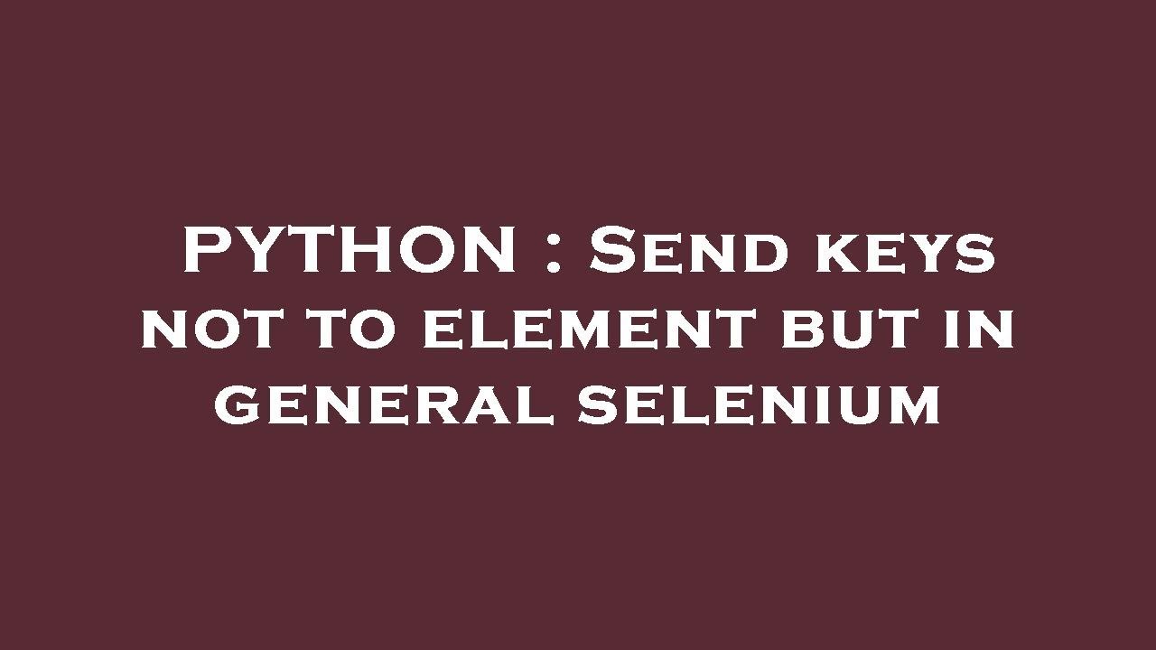 PYTHON : Send keys not to element but in general selenium