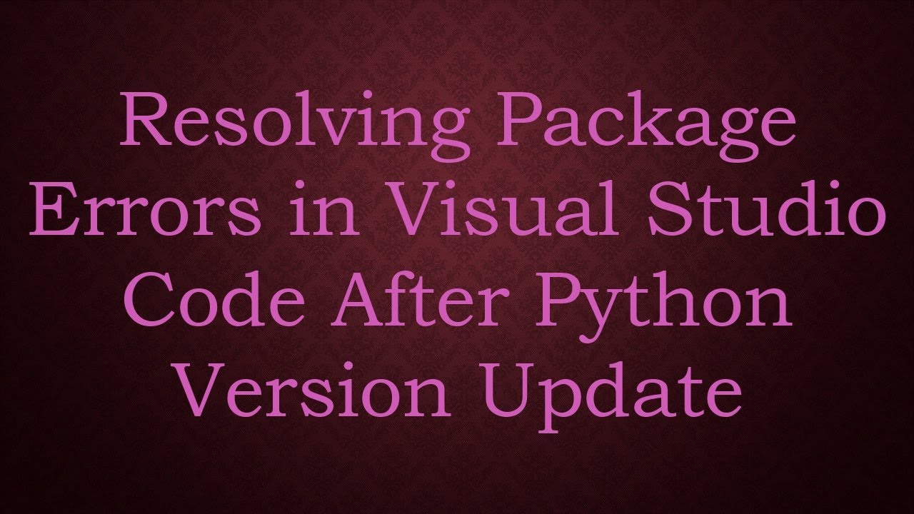 Resolving Package Errors in Visual Studio Code After Python Version Update