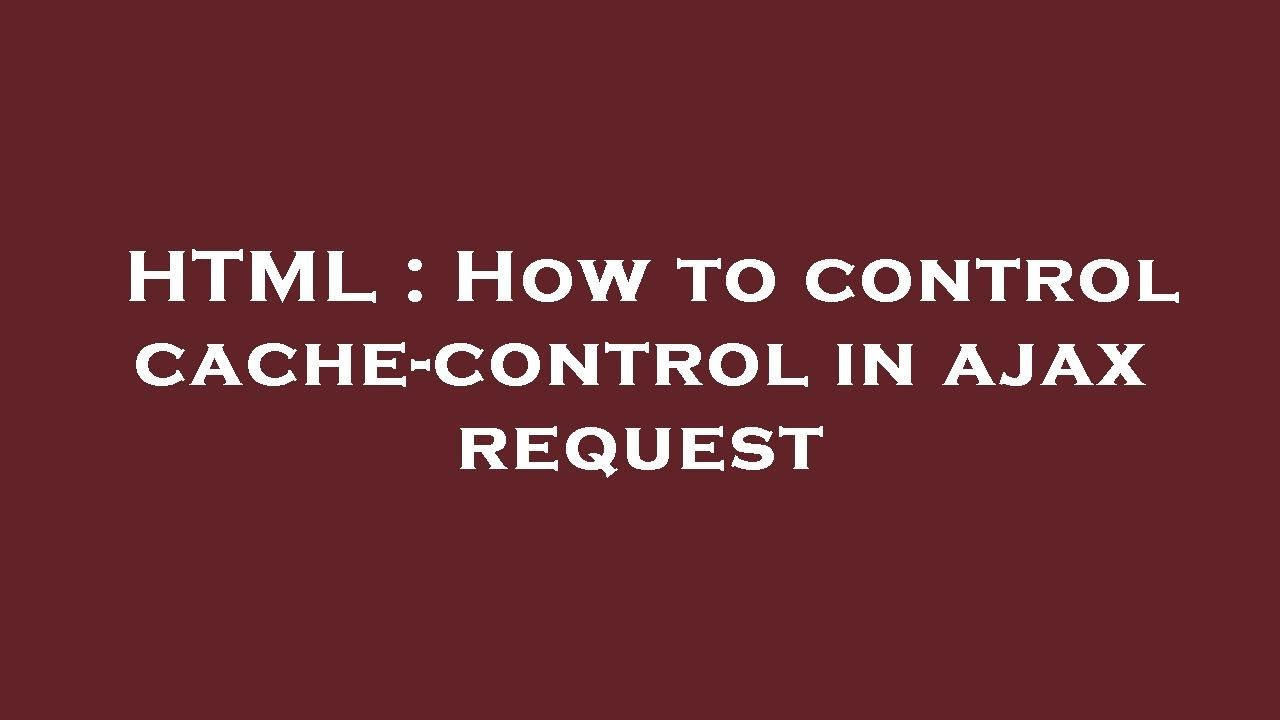 HTML : How to control cache-control in ajax request