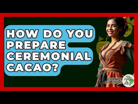 How Do You Prepare Ceremonial Cacao? - History Of Latin Cultures
