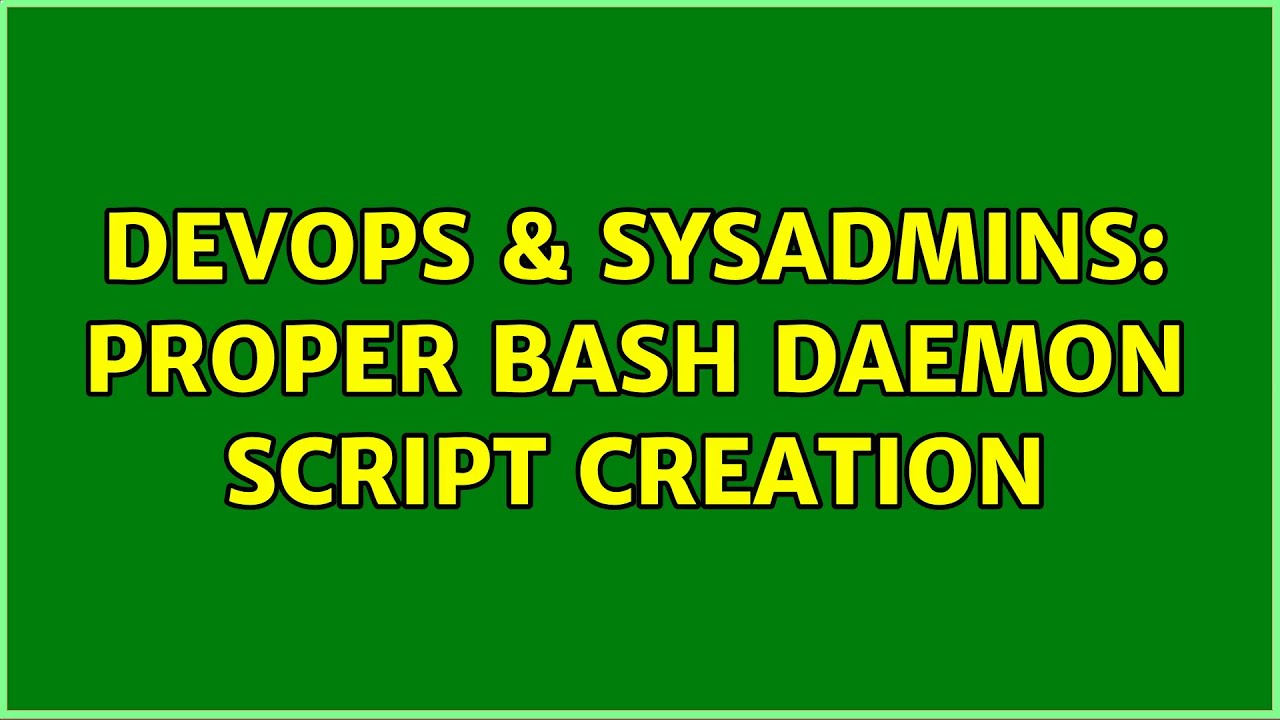 DevOps & SysAdmins: Proper Bash Daemon Script Creation (2 Solutions!!)
