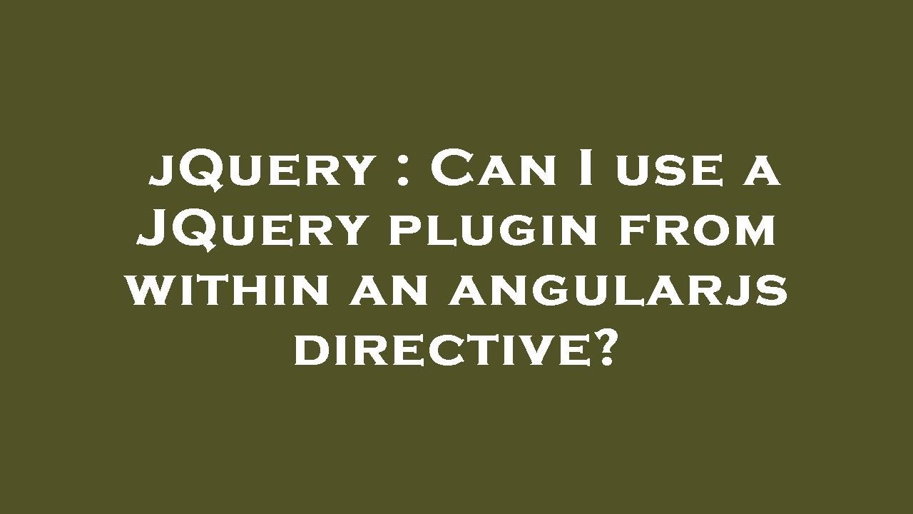 jQuery : Can I use a JQuery plugin from within an angularjs directive?