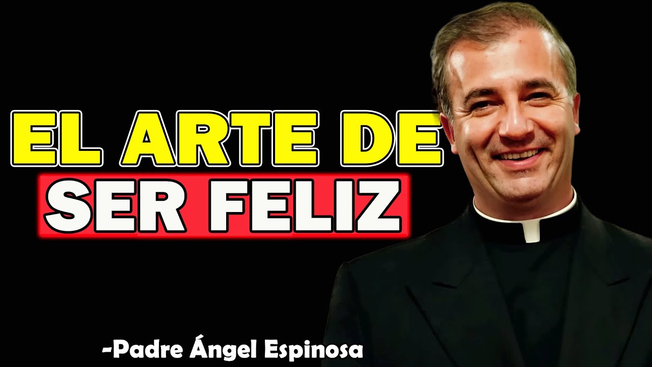 El Arte de Ser Feliz: Claves para una vida plena - Padre Angel Espinosa de los Monteros 2025
