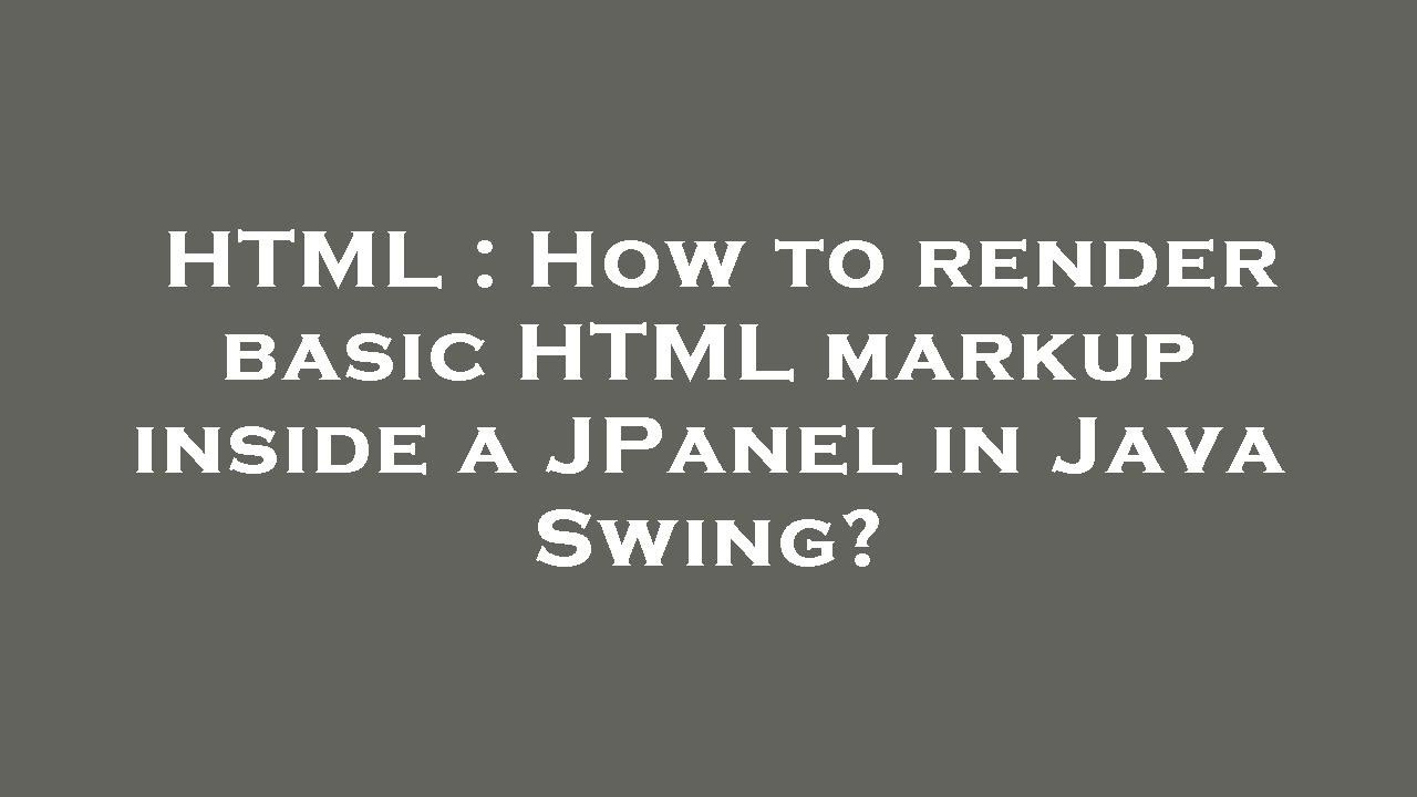 HTML : How to render basic HTML markup inside a JPanel in Java Swing?