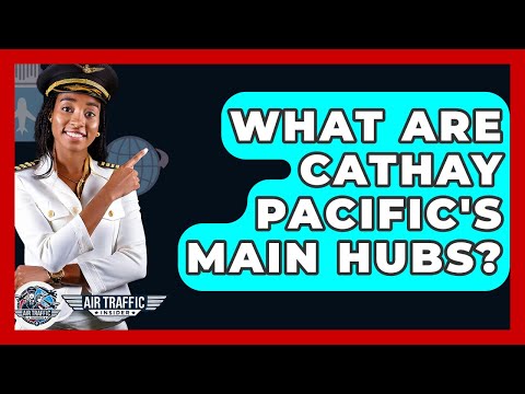 What Are Cathay Pacific's Main Hubs? - Air Traffic Insider
