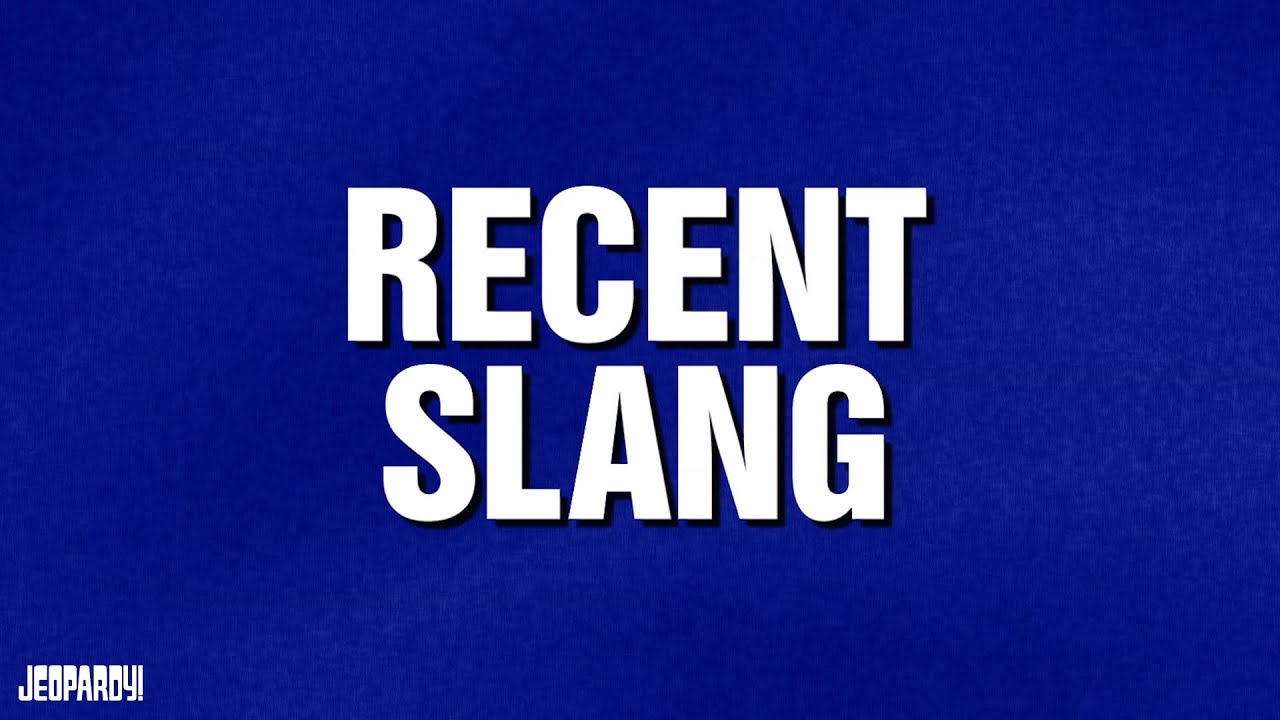 Recent Slang | Category | JEOPARDY!