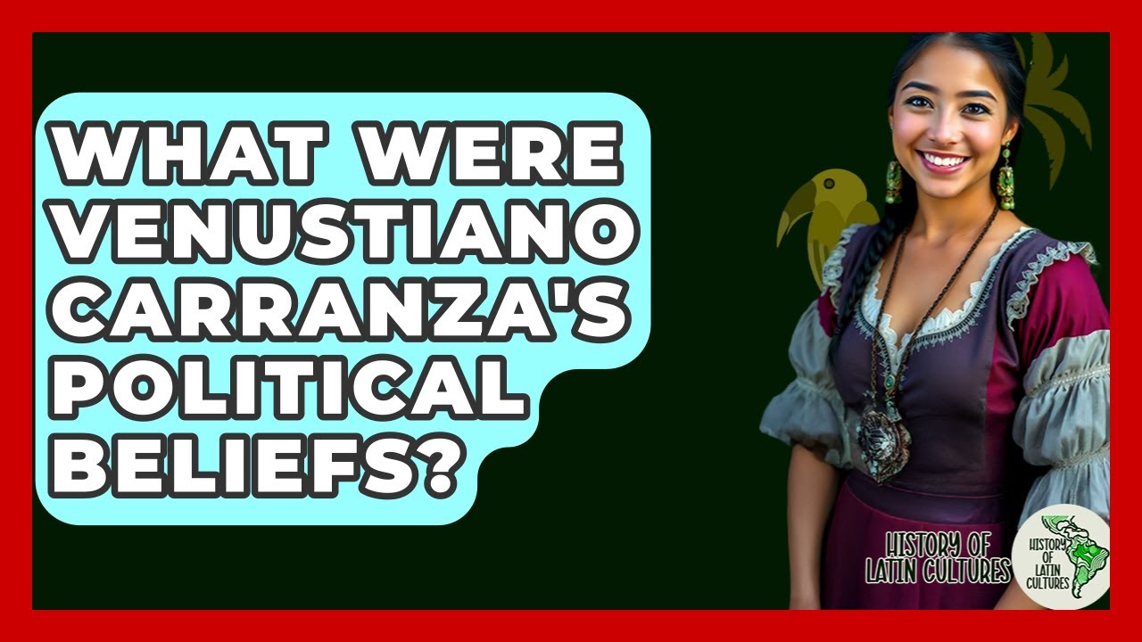 What Were Venustiano Carranza's Political Beliefs? - History Of Latin Cultures