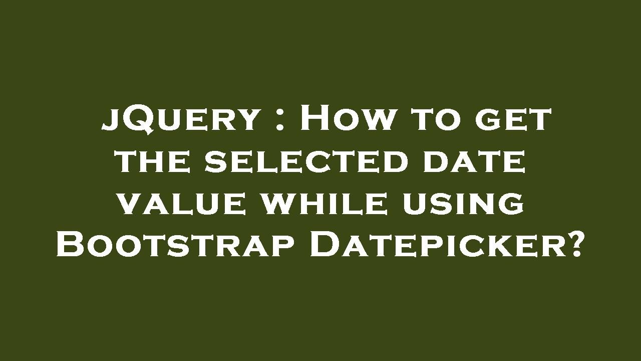 jQuery : How to get the selected date value while using Bootstrap Datepicker?