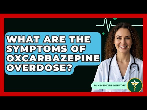 What Are The Symptoms Of Oxcarbazepine Overdose? - Pain Medicine Network