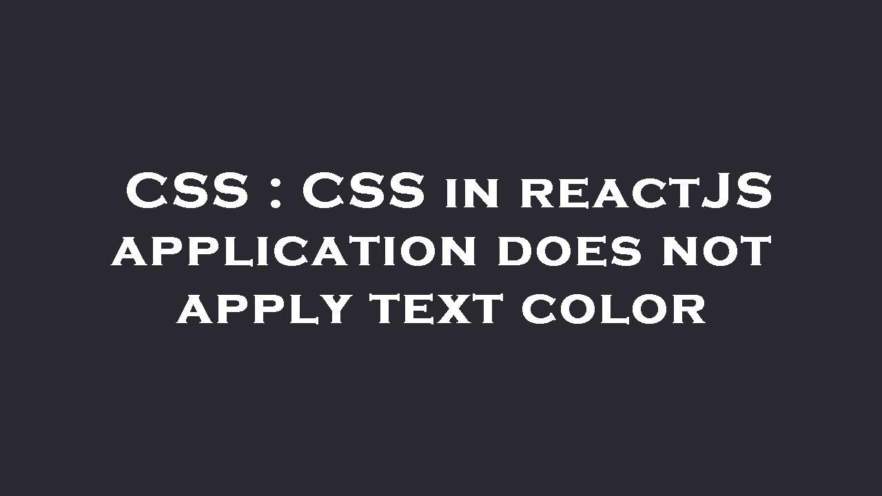 CSS : CSS in reactJS application does not apply text color