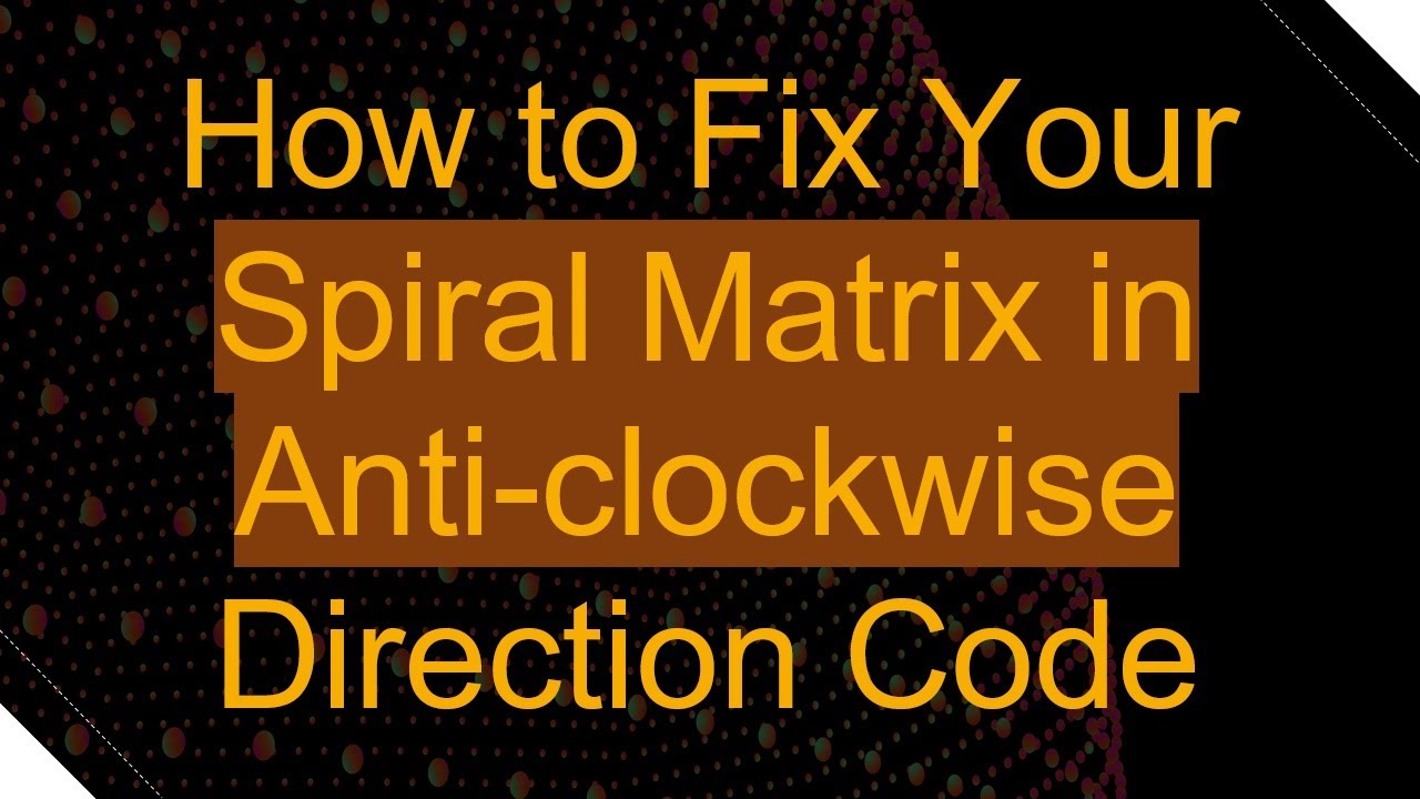 How to Fix Your Spiral Matrix in Anti-clockwise Direction Code