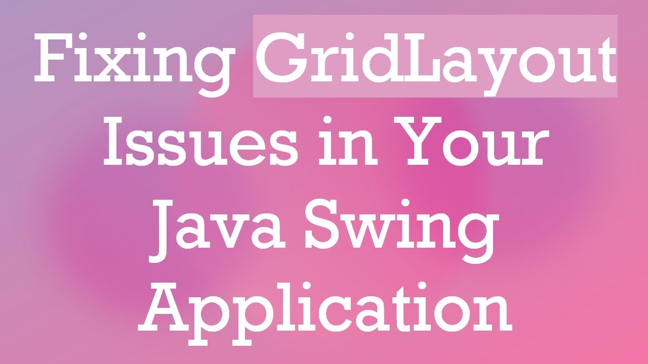 Fixing GridLayout Issues in Your Java Swing Application