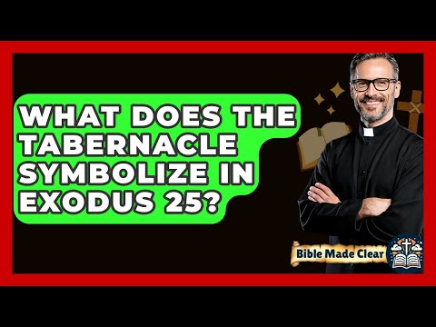 What Does The Tabernacle Symbolize In Exodus 25? - BibleMadeClear.com