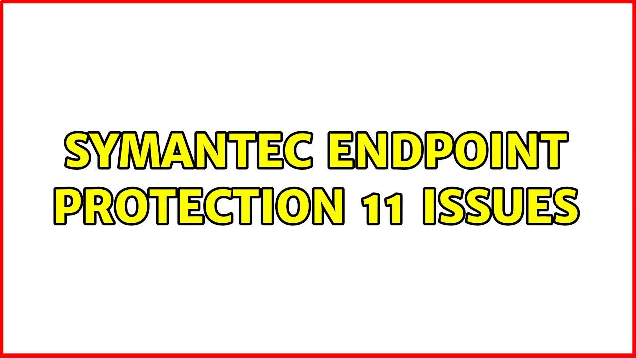 Symantec Endpoint Protection 11 Issues