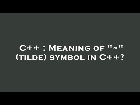 C++ : Meaning of "~" (tilde) symbol in C++?