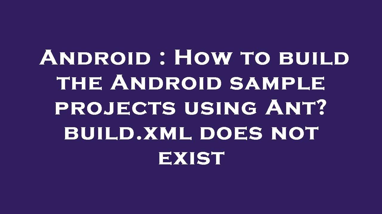 Android : How to build the Android sample projects using Ant? build.xml does not exist