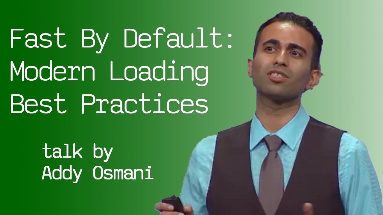 Fast By Default: Modern Loading Best Practices - talk by Addy Osmani