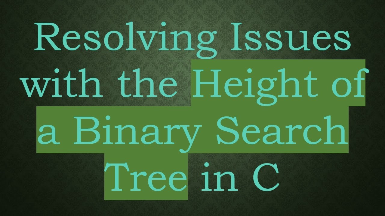 Resolving Issues with the Height of a Binary Search Tree in C