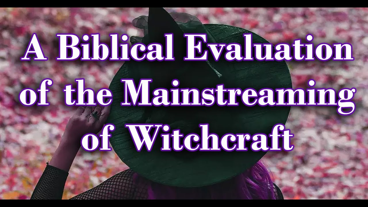 A Biblical Evaluation of the Mainstreaming of Witchcraft