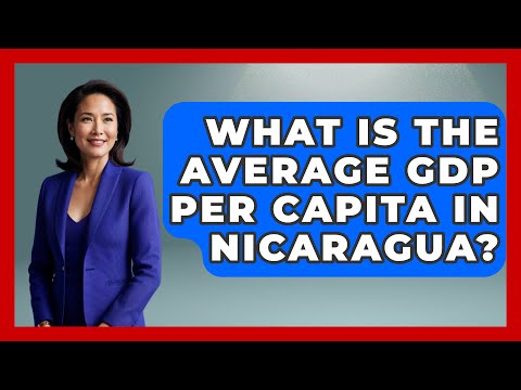 What Is The Average GDP Per Capita In Nicaragua? - Central America Uncovered