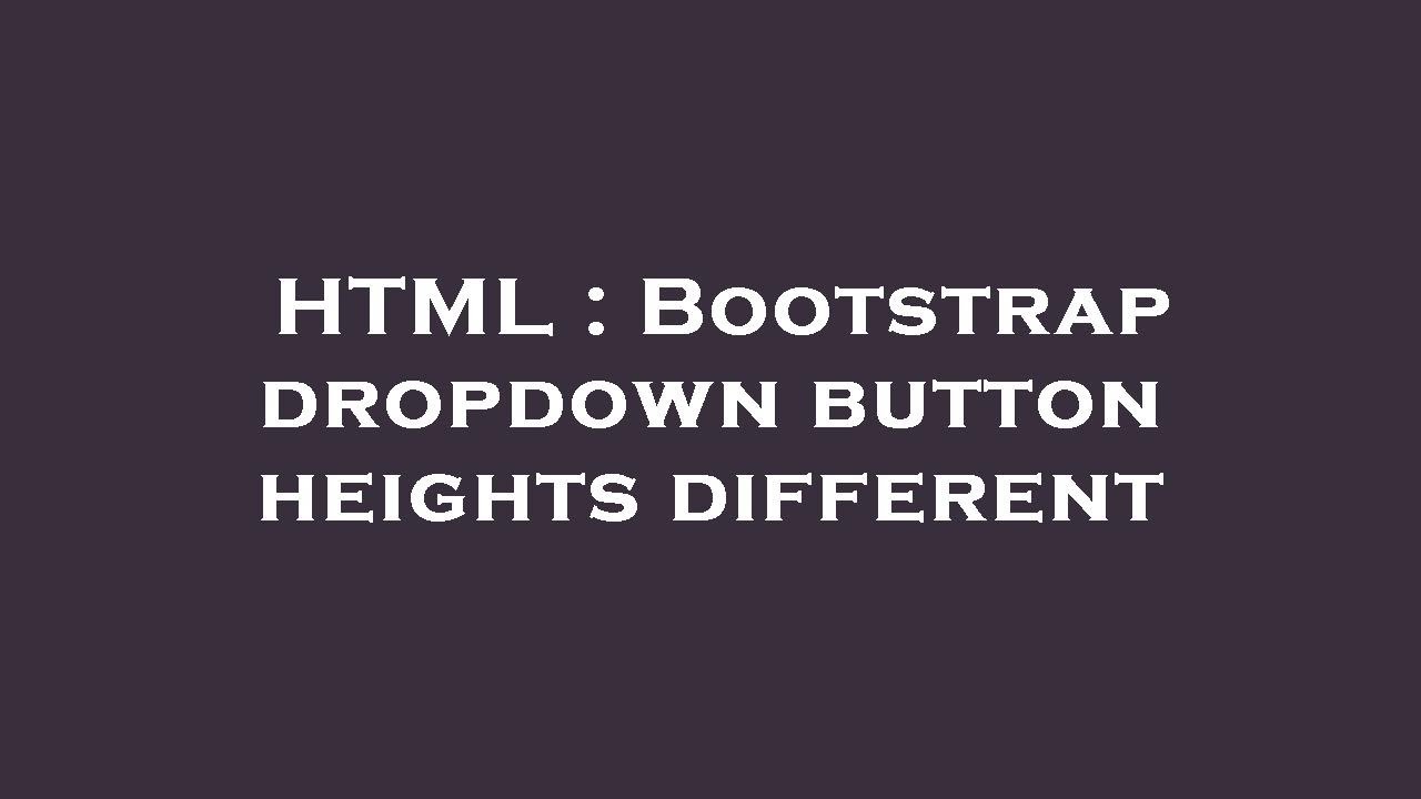 HTML : Bootstrap dropdown button heights different