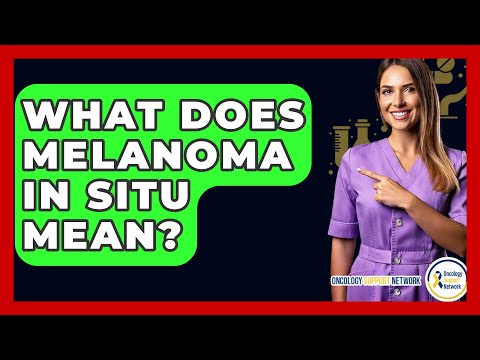 What Does Melanoma In Situ Mean? - Oncology Support Network