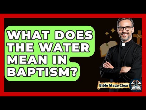 What Does The Water Mean In Baptism? - BibleMadeClear.com