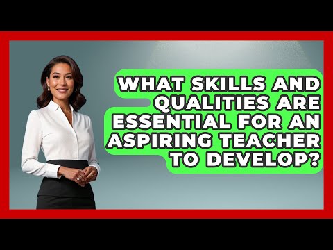 What Skills and Qualities Are Essential for an Aspiring Teacher to Develop? | Aspiring Teacher Guide
