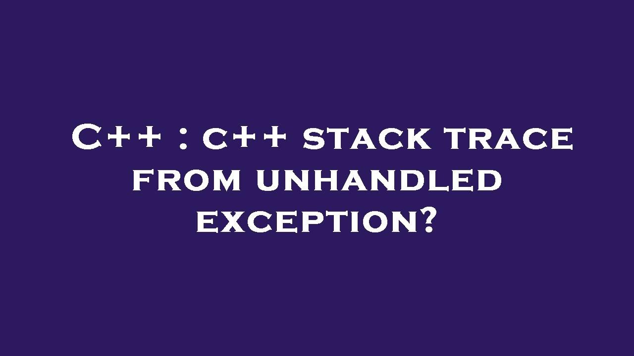 C++ : c++ stack trace from unhandled exception?