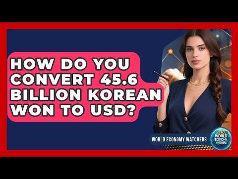 How Do You Convert 45.6 Billion Korean Won to USD? | World Economy Watchers