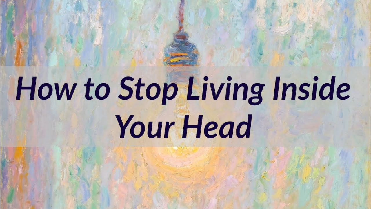How to Stop Living Inside Your Head