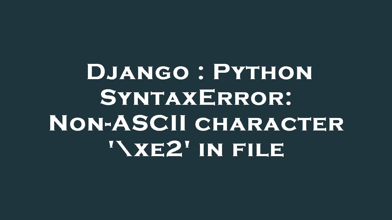 Django : Python SyntaxError: Non-ASCII character '\xe2' in file