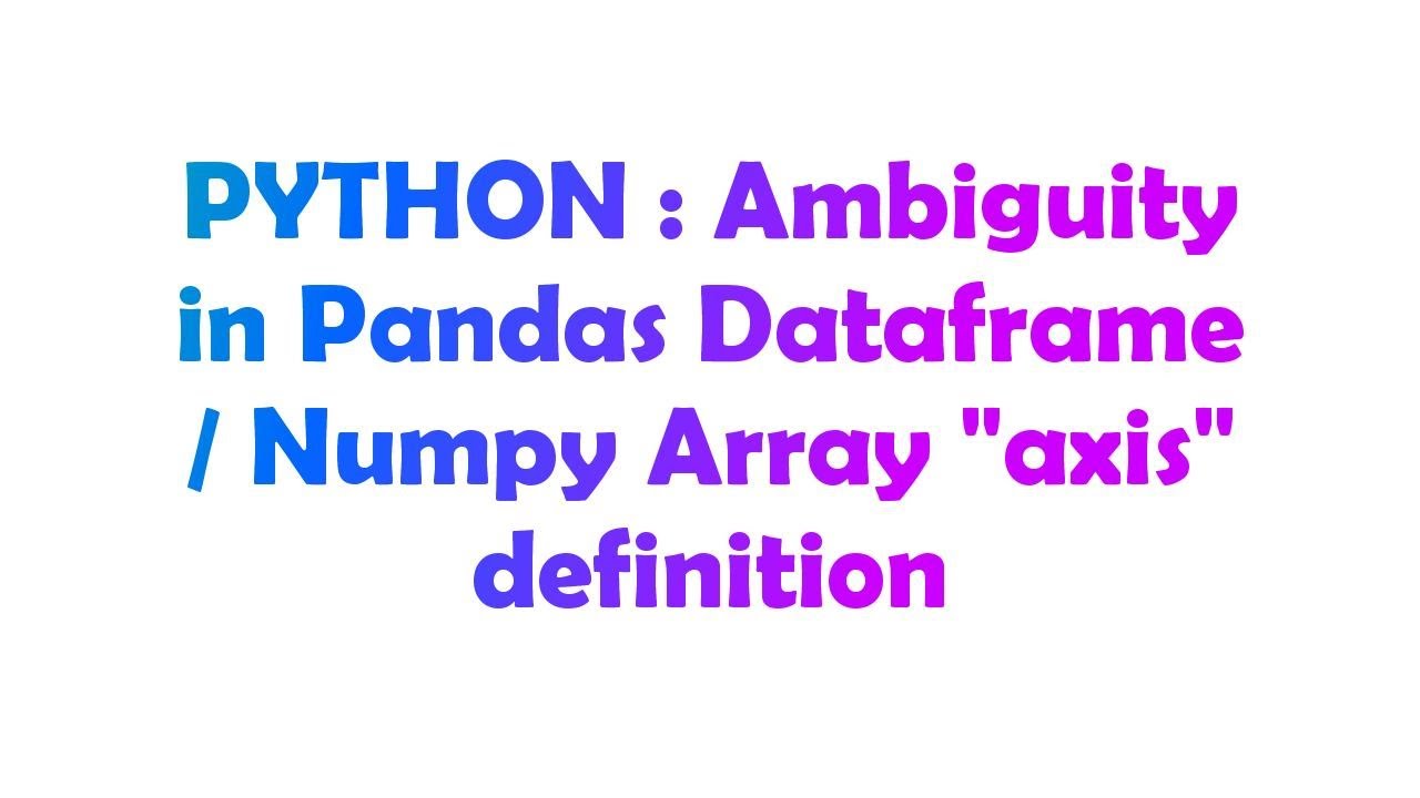 PYTHON : Ambiguity in Pandas Dataframe / Numpy Array 