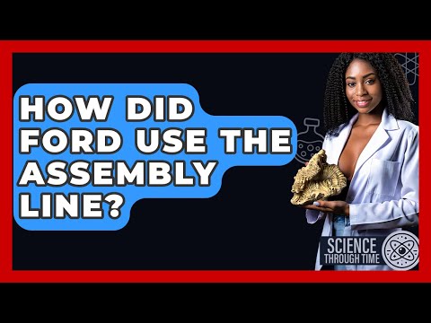 How Did Ford Use The Assembly Line? - Science Through Time