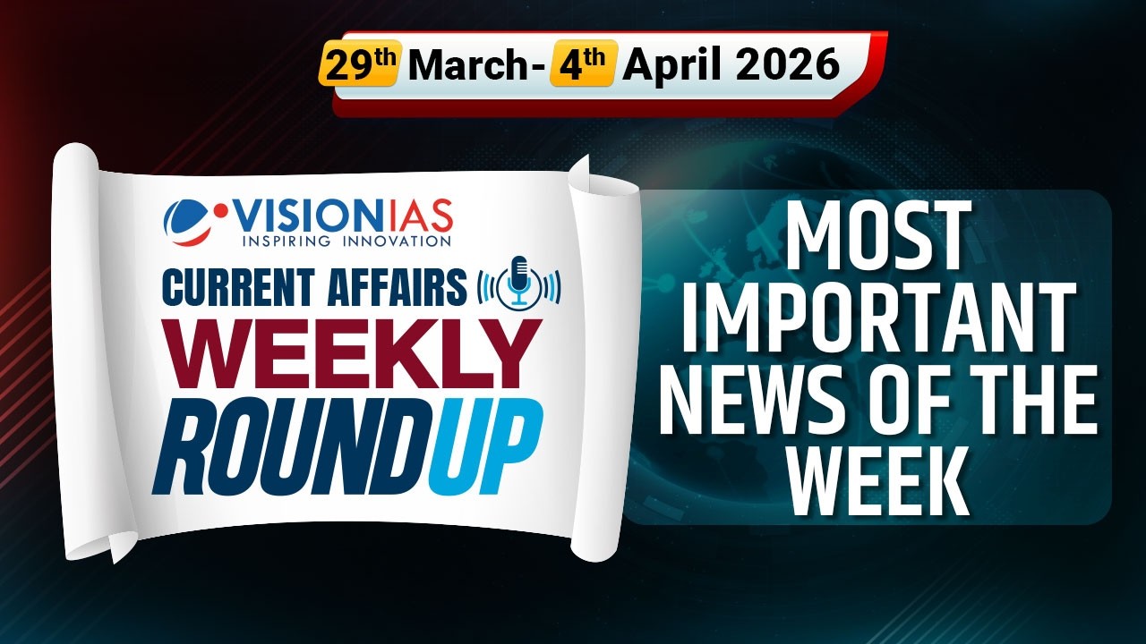 Weekly Roundup | Current Affairs | 29th March to 4th April, 2026 | Vision IAS