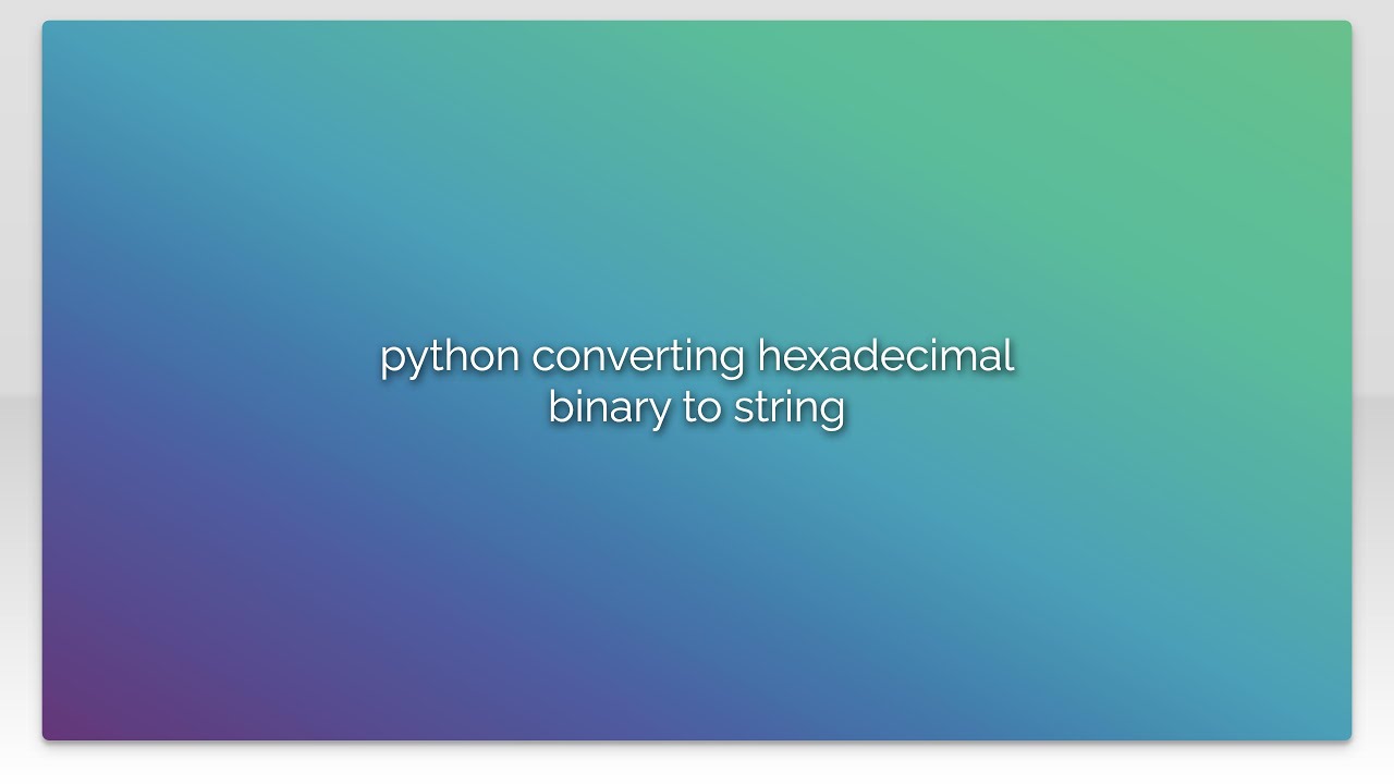 python converting hexadecimal binary to string