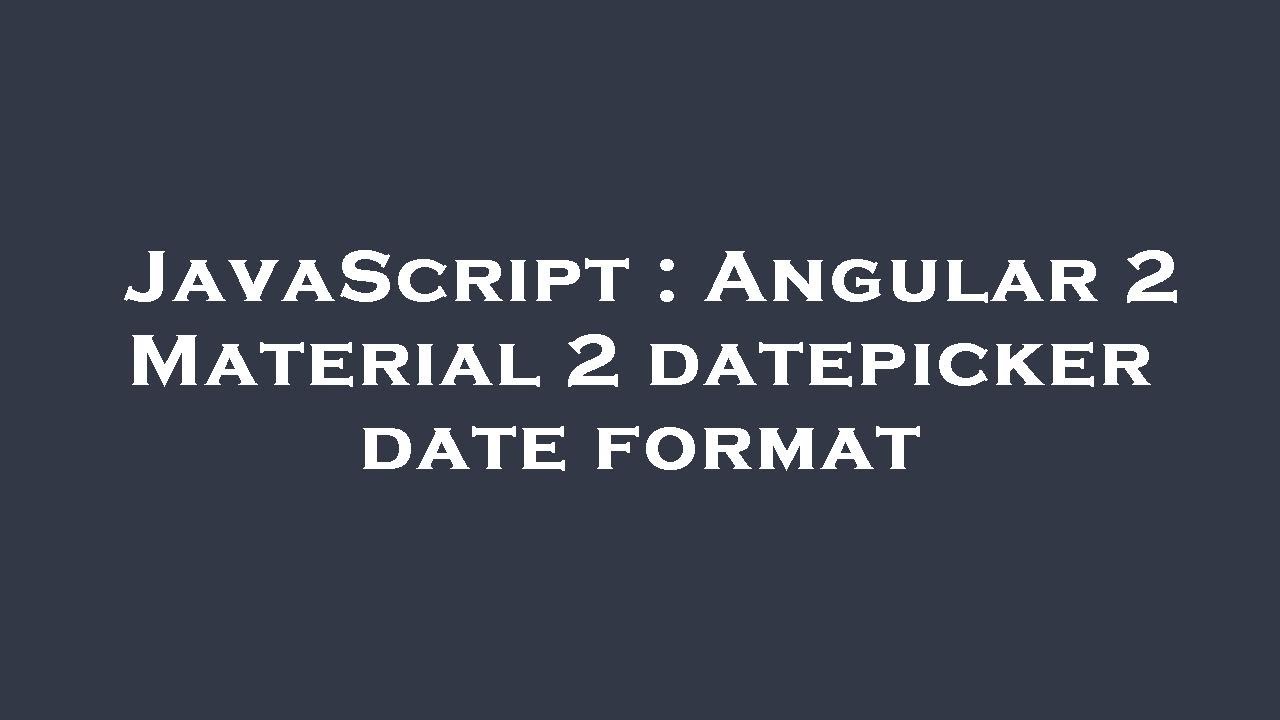 JavaScript : Angular 2 Material 2 datepicker date format