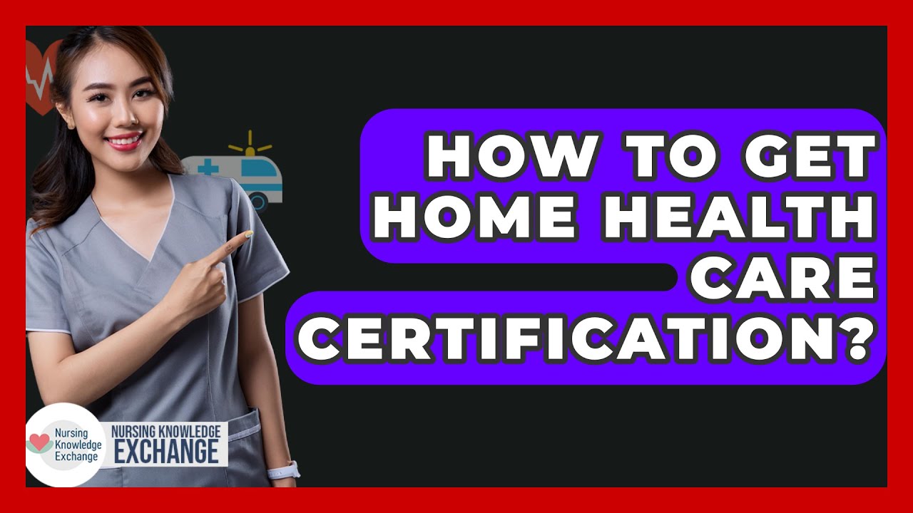 How To Get Home Health Care Certification? - Nursing Knowledge Exchange