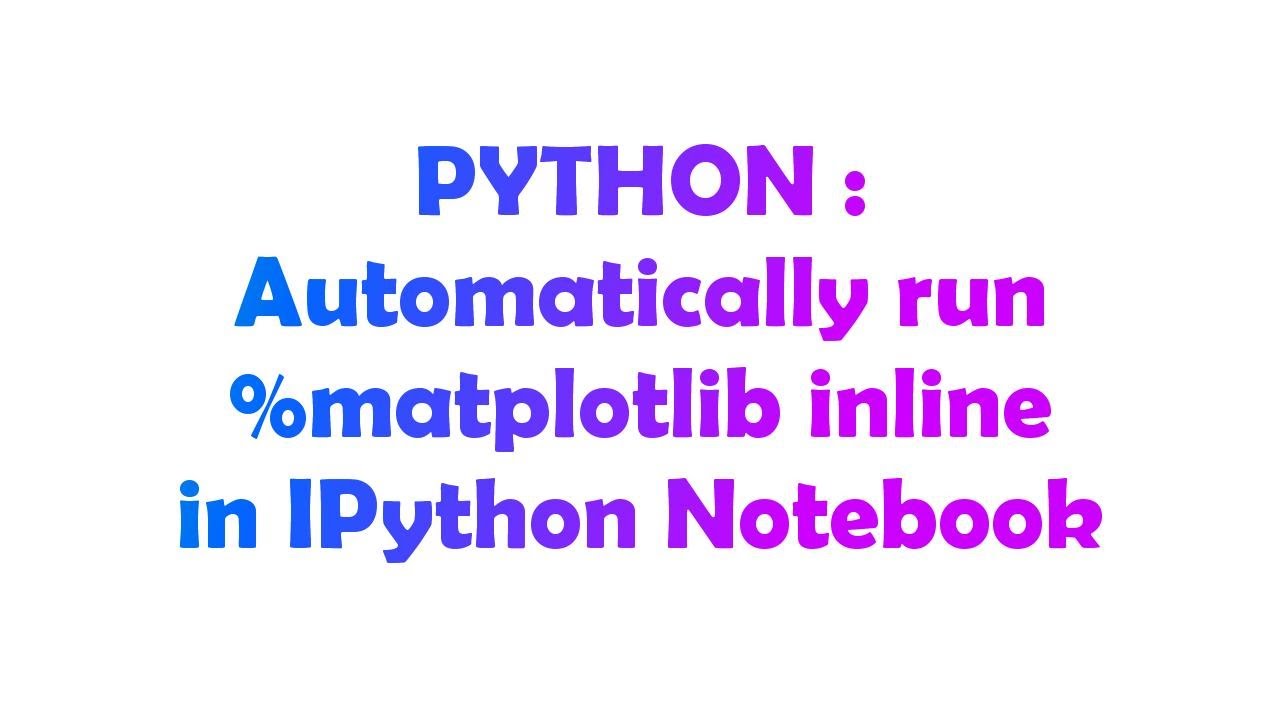 PYTHON : Automatically run %matplotlib inline in IPython Notebook