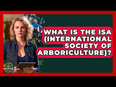 What Is The ISA (International Society Of Arboriculture)? - The World of Agriculture
