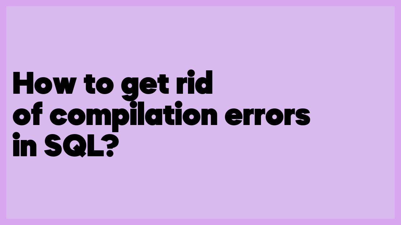 How to get rid of compilation errors in SQL?  (1 answer)