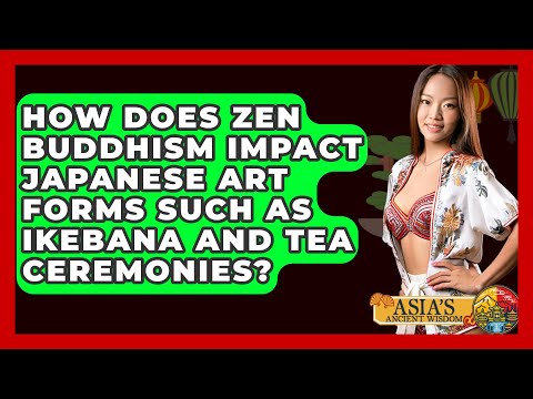 How Does Zen Buddhism Impact Japanese Art Forms Such as Ikebana and Tea Ceremonies?