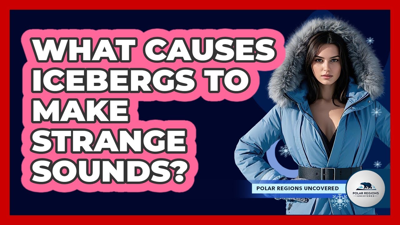 What Causes Icebergs To Make Strange Sounds? - Polar Regions Uncovered